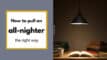 How to pull an all-nighter the right way - SchoolHabits