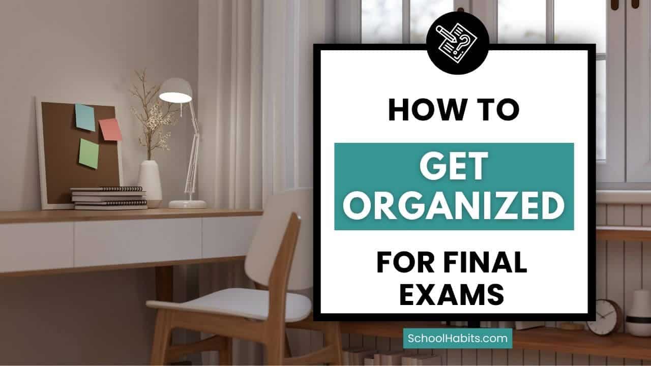 How to Get Organized for Final Exams - SchoolHabits